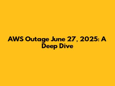 AWS Outage June 27, 2025: What Happened & What To Know
