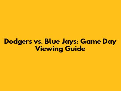 Dodgers Vs. Blue Jays: Game Day Viewing Guide