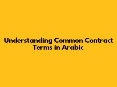 Understanding Common Contract Terms In Arabic